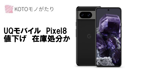 UQモバイル Pixel8 値下げ 在庫処分か | KOTOモノがたり